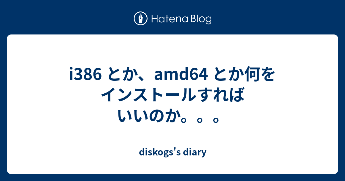 i386 とか、amd64 とか何をインストールすればいいのか。。。 - diskogs's diary