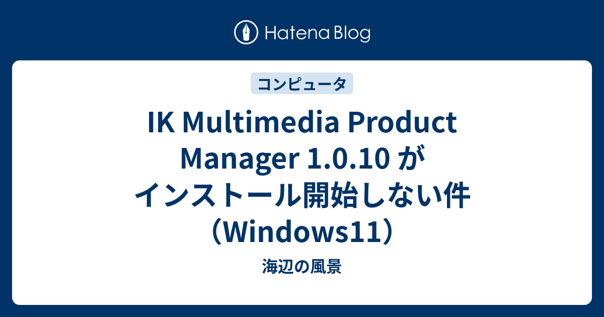 IK Multimedia Product Manager 1.0.10 がインストール開始しない件（Windows11） - 海辺の風景