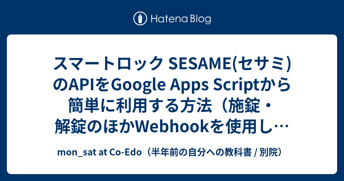 スマートロック SESAME(セサミ) のAPIをGoogle Apps Scriptから簡単に利用する方法（施錠・解錠のほかWebhookを使用したログ記録など） - mon_sat at ...