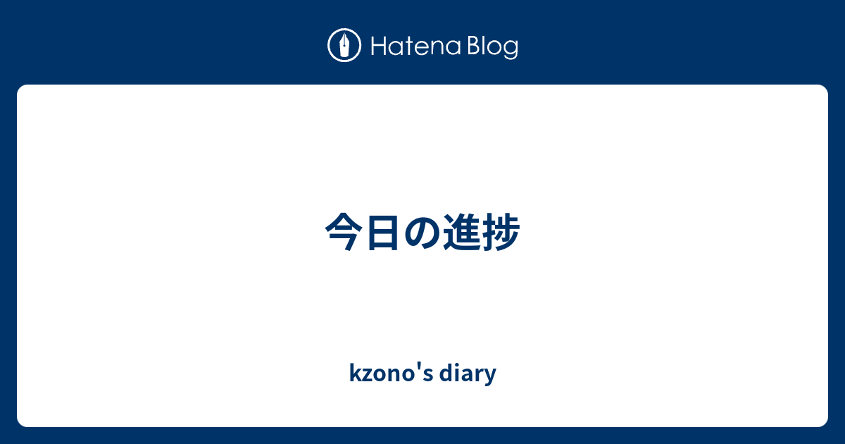 今日の進捗 - kzono's diary
