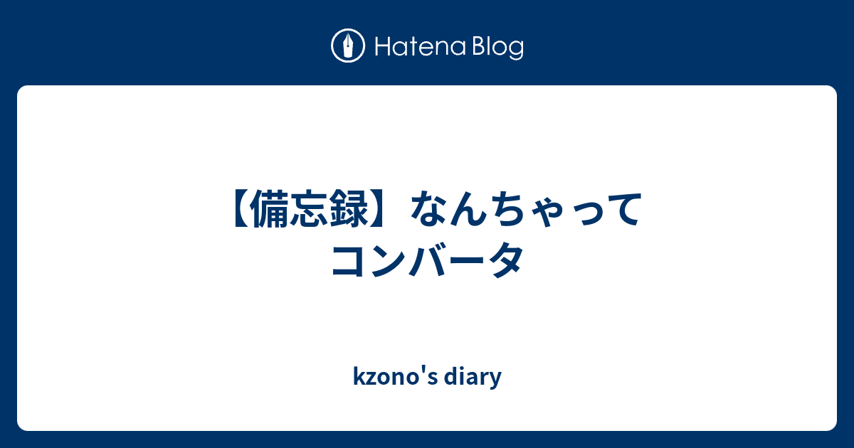 【備忘録】なんちゃってコンバータ - kzono's diary