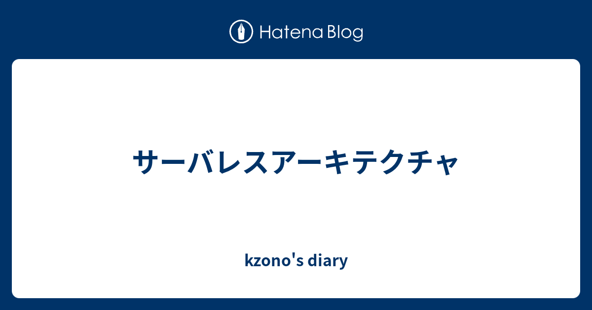 サーバレスアーキテクチャ - kzono's diary