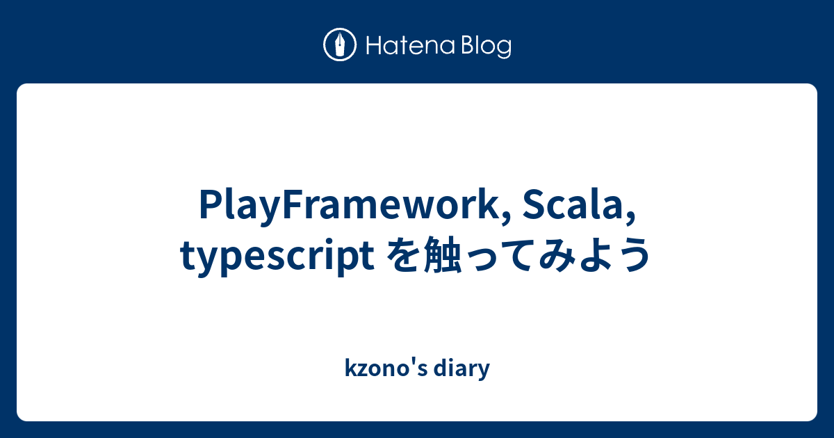 PlayFramework, Scala, typescript を触ってみよう - kzono's diary