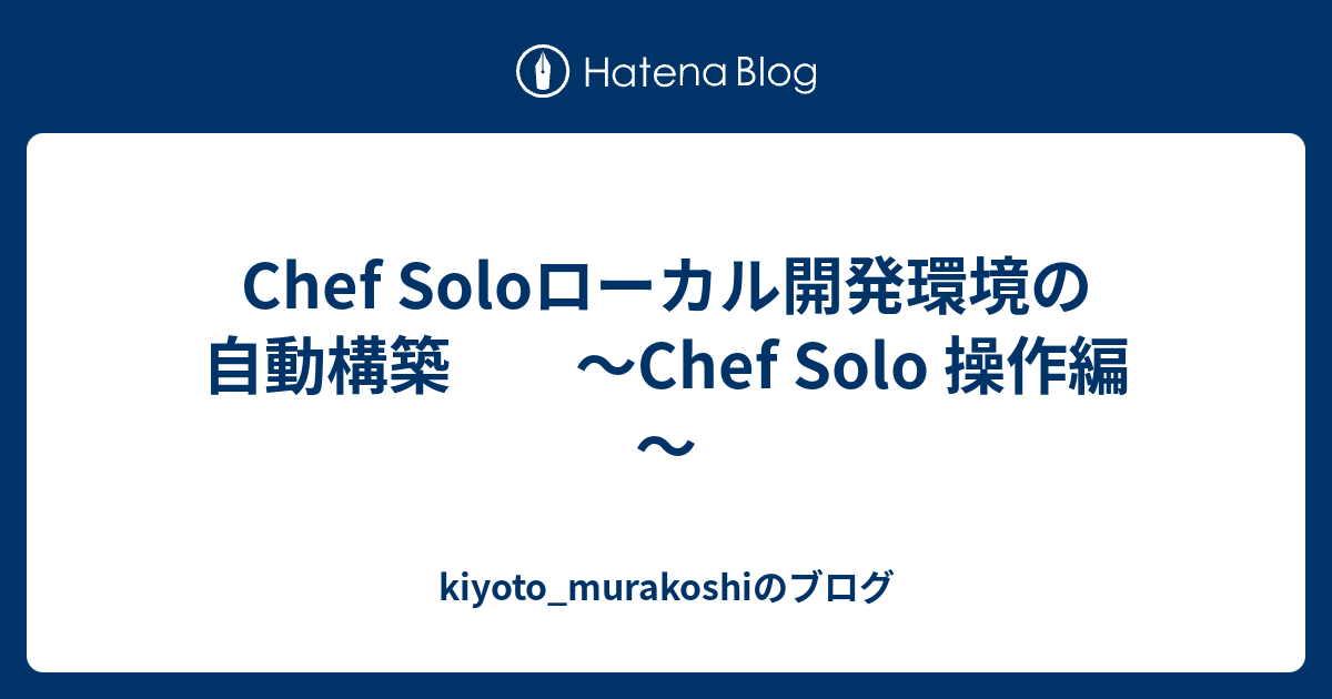 Chef Soloローカル開発環境の自動構築 ～Chef Solo 操作編～ - kiyoto_murakoshiのブログ