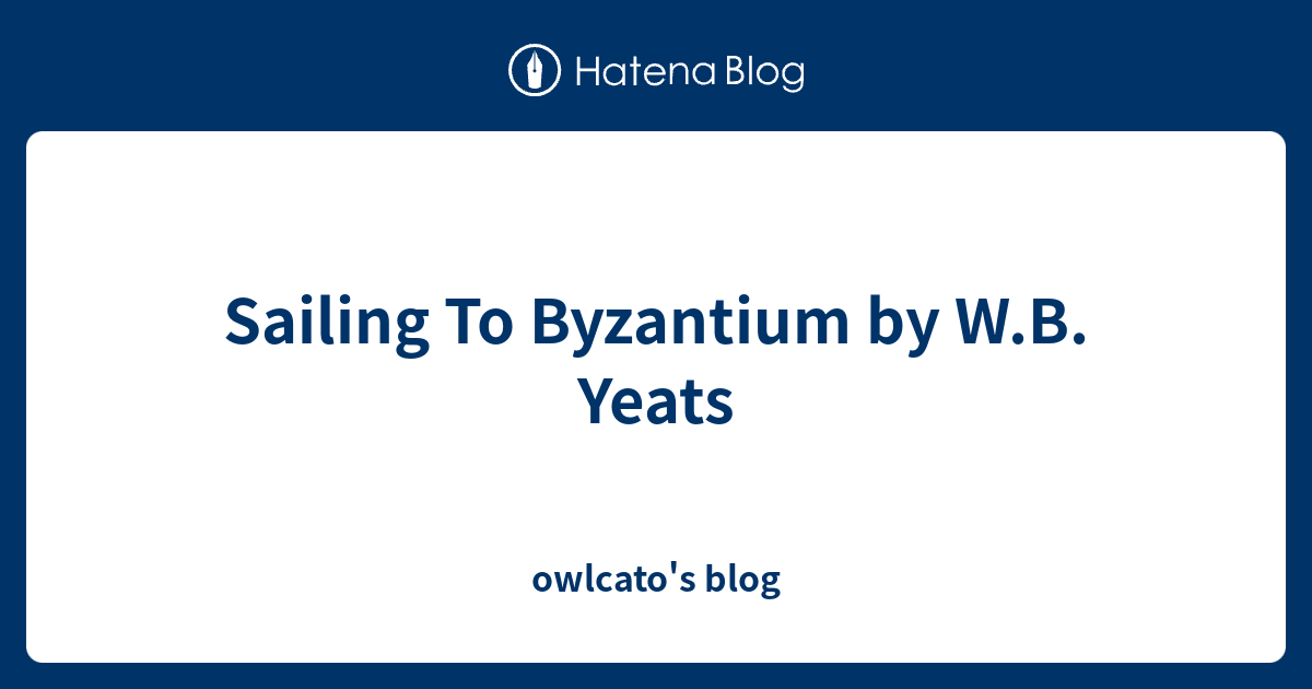 Sailing To Byzantium by W.B. Yeats - owlcato's blog