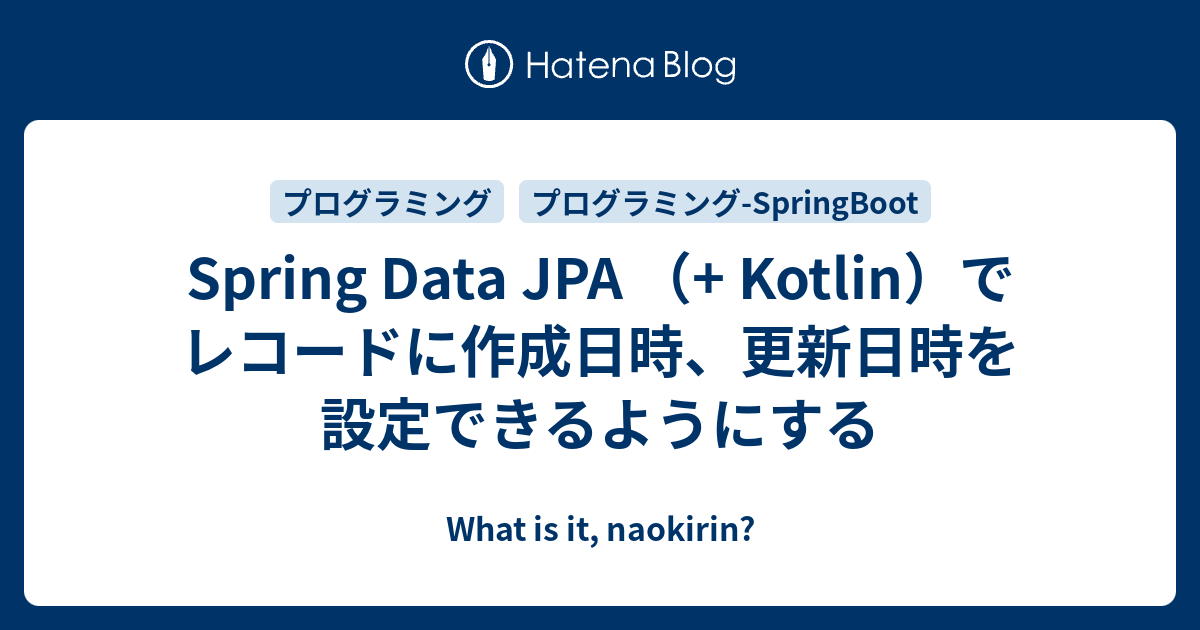 Spring Data JPA （+ Kotlin）でレコードに作成日時、更新日時を設定できるようにする - What is it, naokirin?