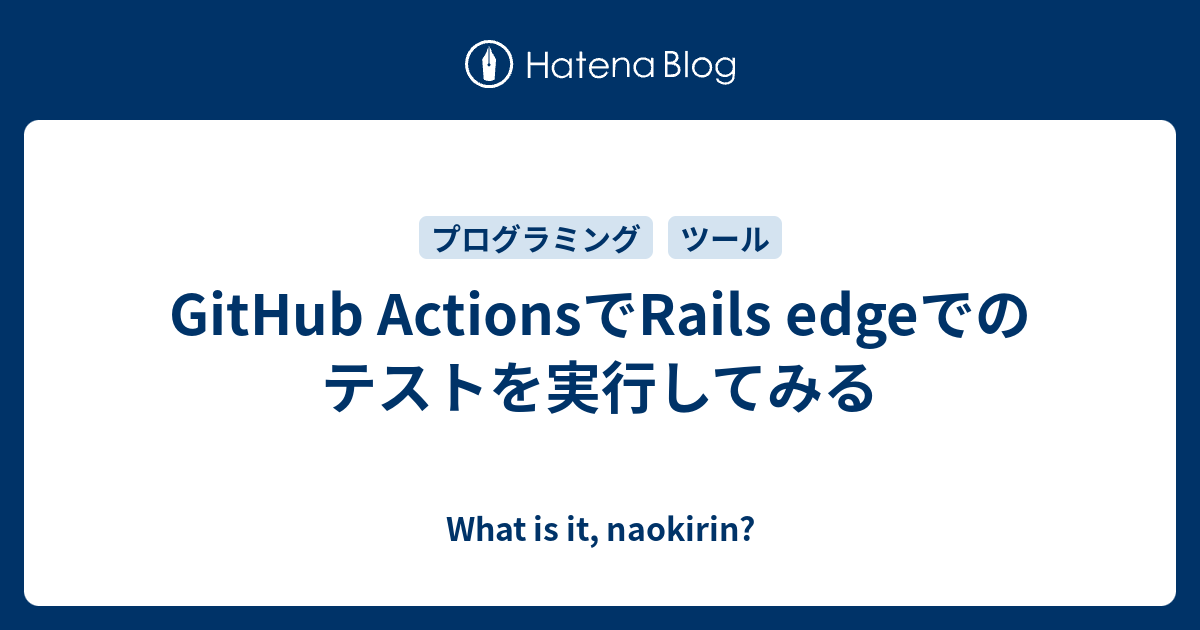 GitHub ActionsでRails edgeでのテストを実行してみる - What is it, naokirin?