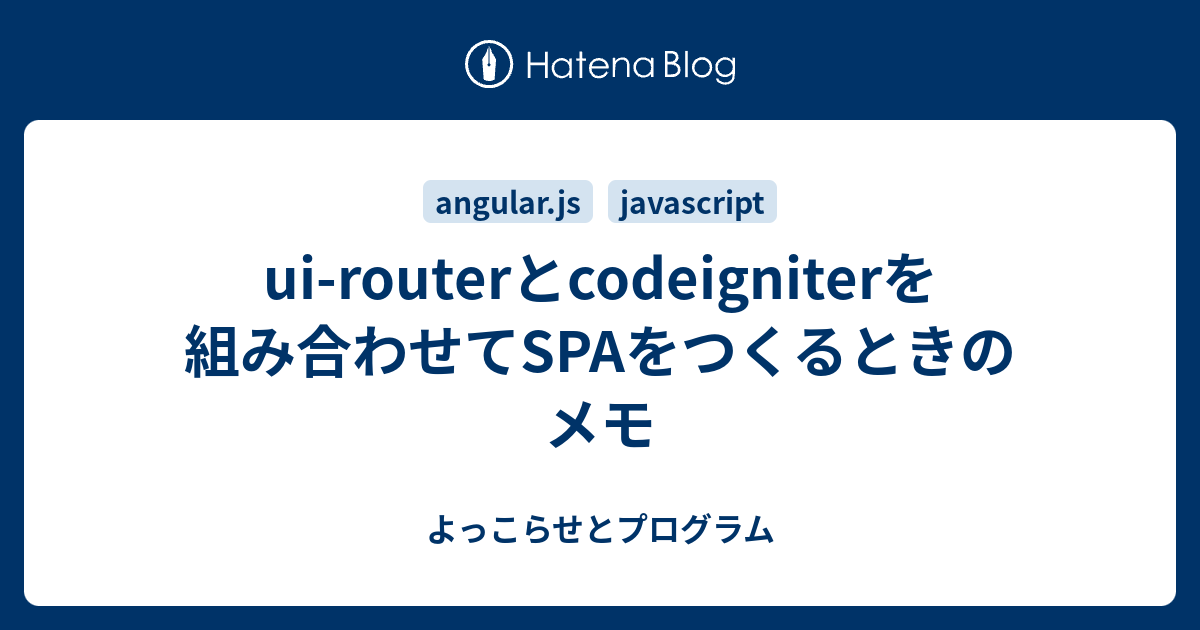 ui-routerとcodeigniterを組み合わせてSPAをつくるときのメモ - よっこらせとプログラム