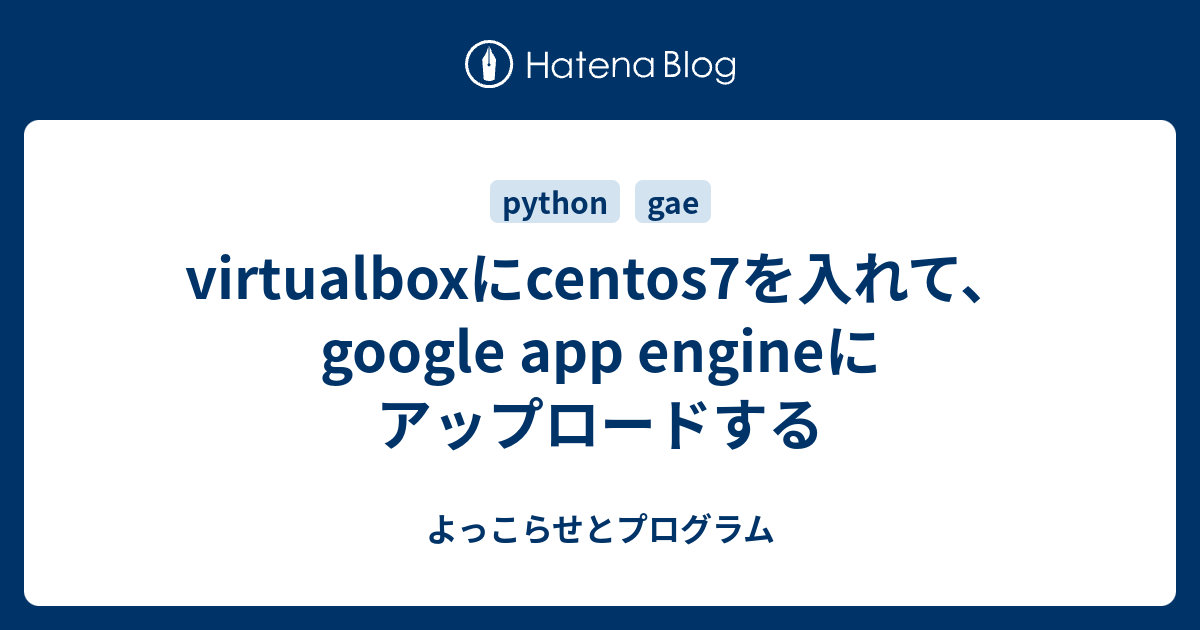 virtualboxにcentos7を入れて、google app engineにアップロードする - よっこらせとプログラム