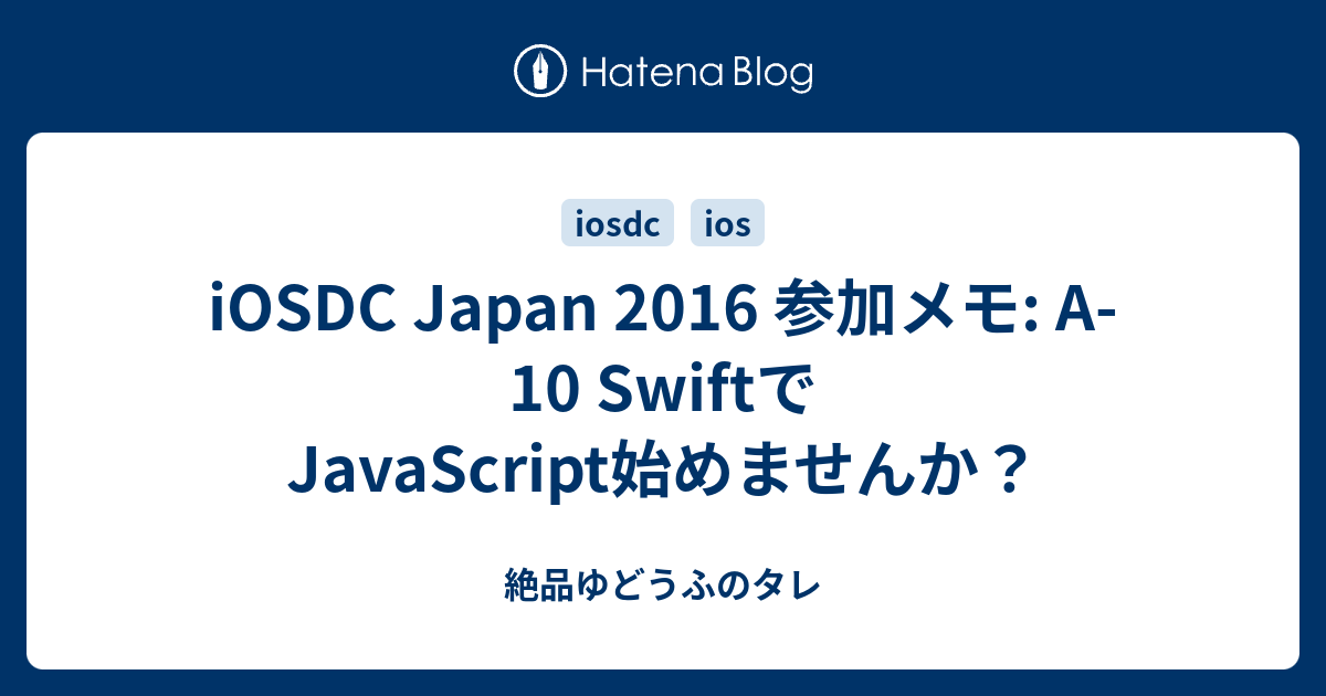 iOSDC Japan 2016 参加メモ: A-10 SwiftでJavaScript始めませんか？ - 絶品ゆどうふのタレ