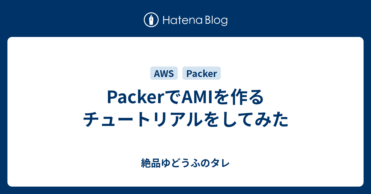 PackerでAMIを作るチュートリアルをしてみた - 絶品ゆどうふのタレ