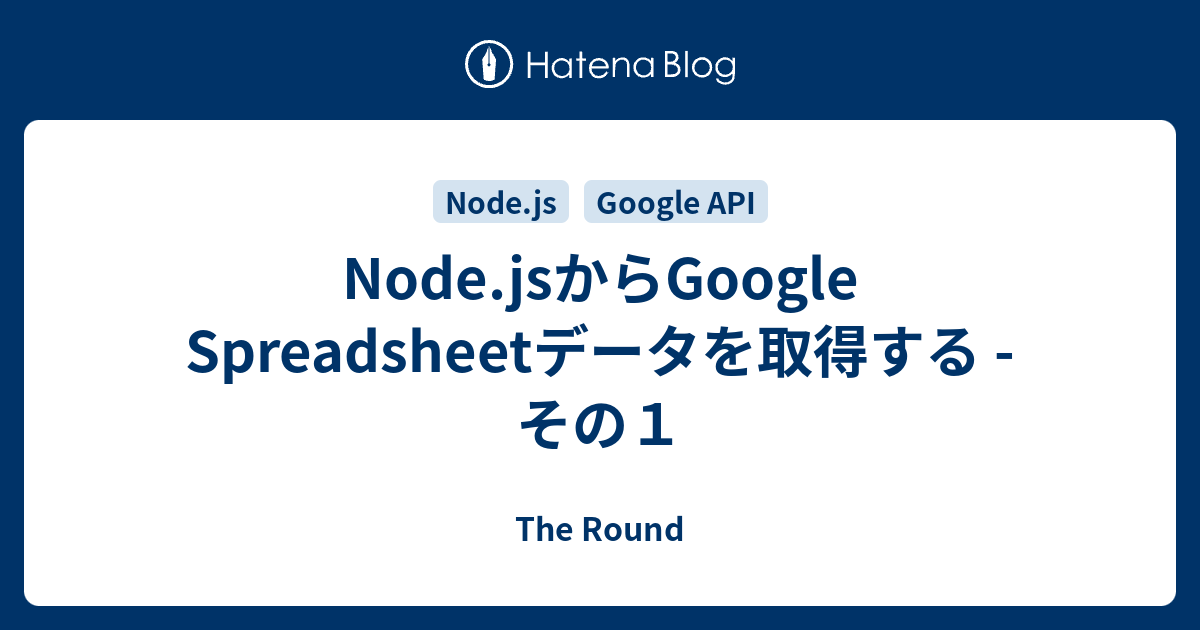 Node.jsからGoogle Spreadsheetデータを取得する - その1 - The Round