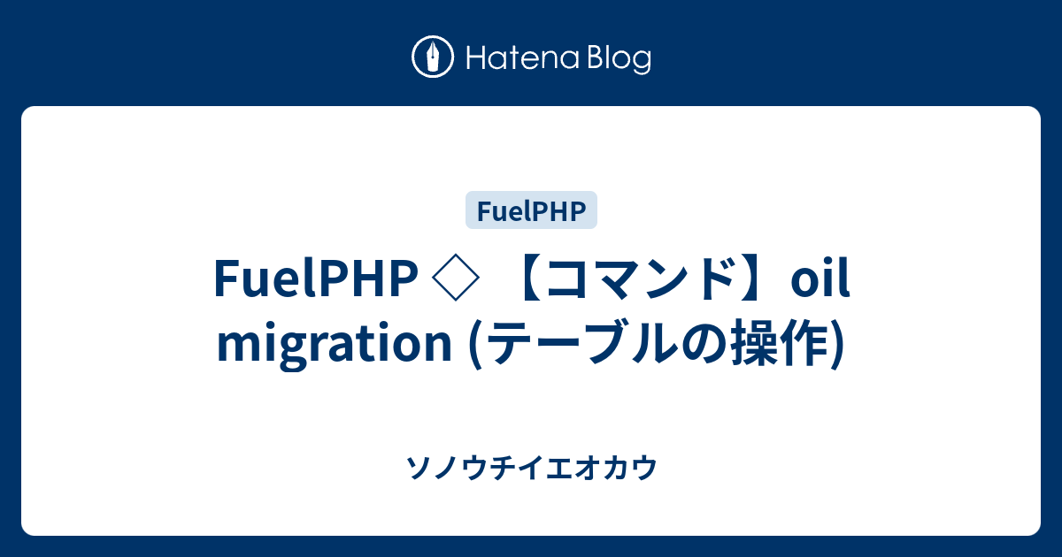 FuelPHP 【コマンド】oil migration (テーブルの操作) - ソノウチイエオカウ