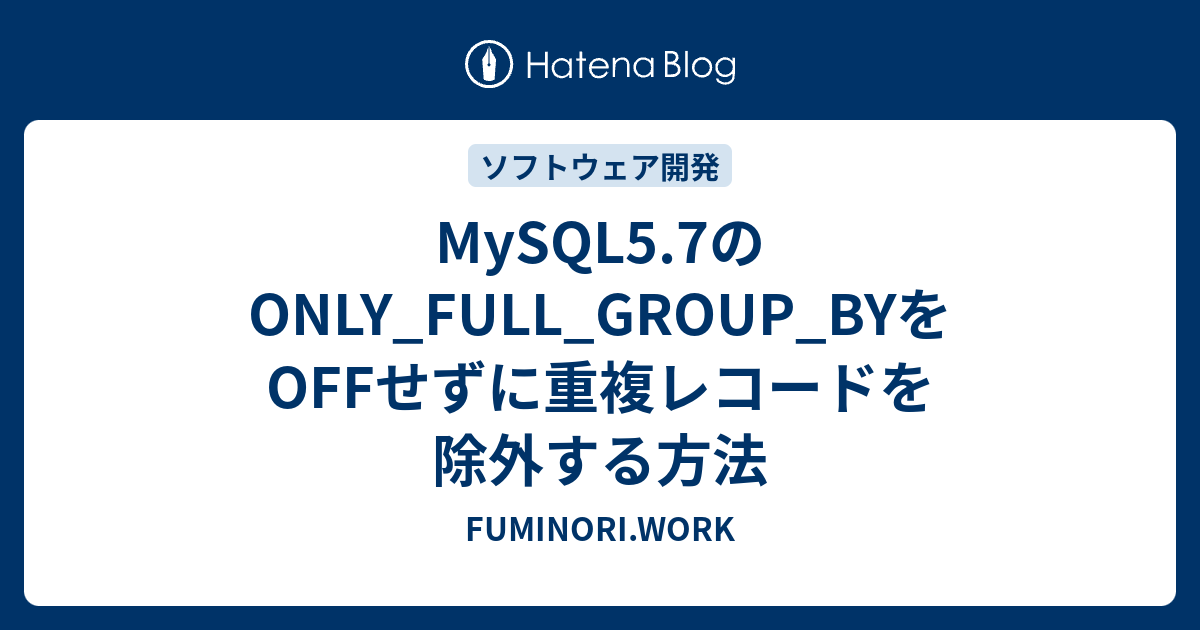 MySQL5.7のONLY_FULL_GROUP_BYをOFFせずに重複レコードを除外する方法 - FUMINORI.WORK