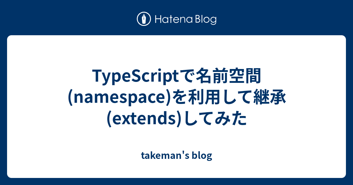 TypeScriptで名前空間(namespace)を利用して継承(extends)してみた - takeman's blog