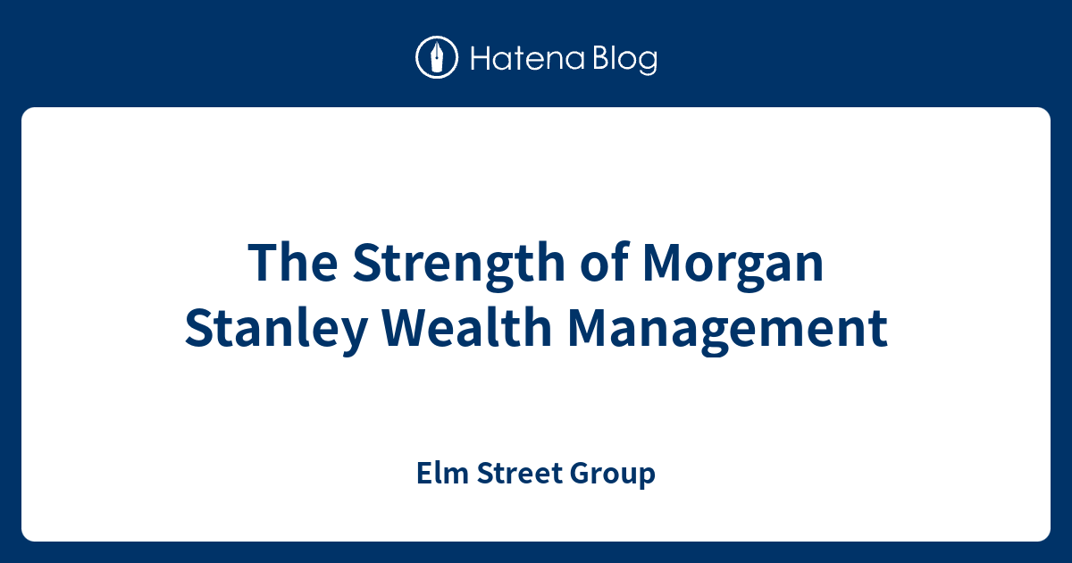 The Strength of Morgan Stanley Wealth Management - Elm Street Group