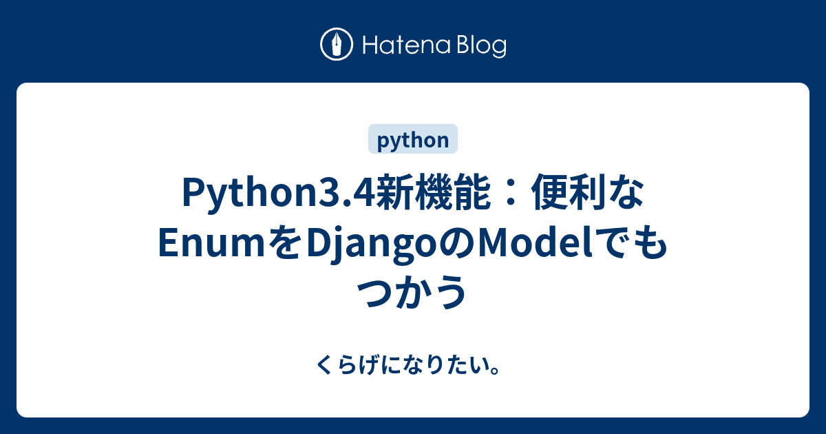 Python3.4新機能：便利なEnumをDjangoのModelでもつかう - くらげになりたい。