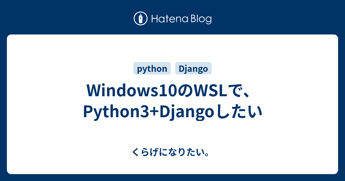 Windows10のWSLで、Python3+Djangoしたい - くらげになりたい。
