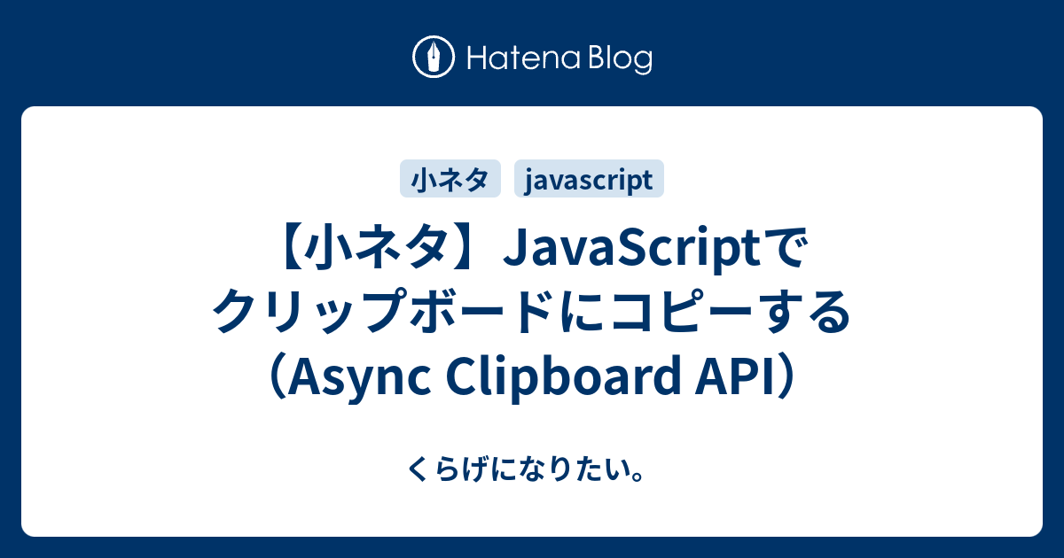 【小ネタ】JavaScriptでクリップボードにコピーする（Async Clipboard API） - くらげになりたい。