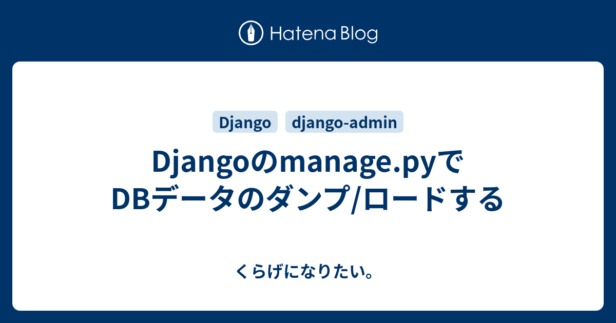 Djangoのmanage.pyでDBデータのダンプ/ロードする - くらげになりたい。