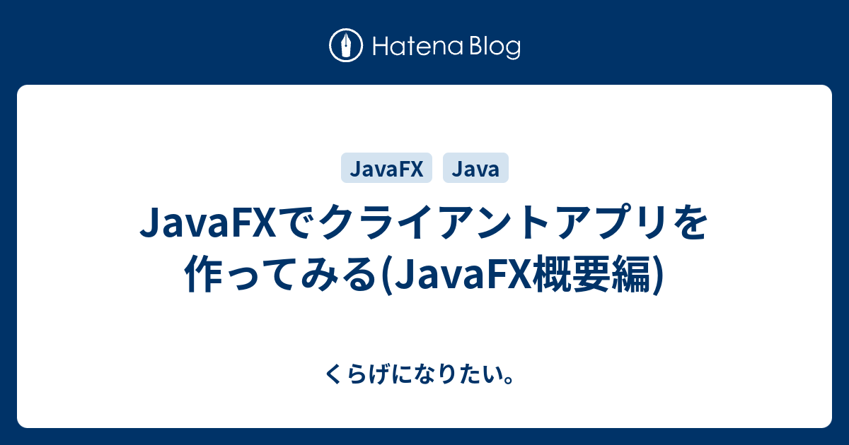 JavaFXでクライアントアプリを作ってみる(JavaFX概要編) - くらげになりたい。