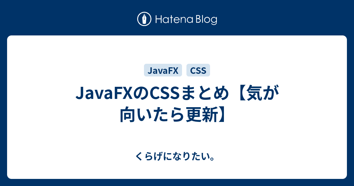 JavaFXのCSSまとめ【気が向いたら更新】 - くらげになりたい。