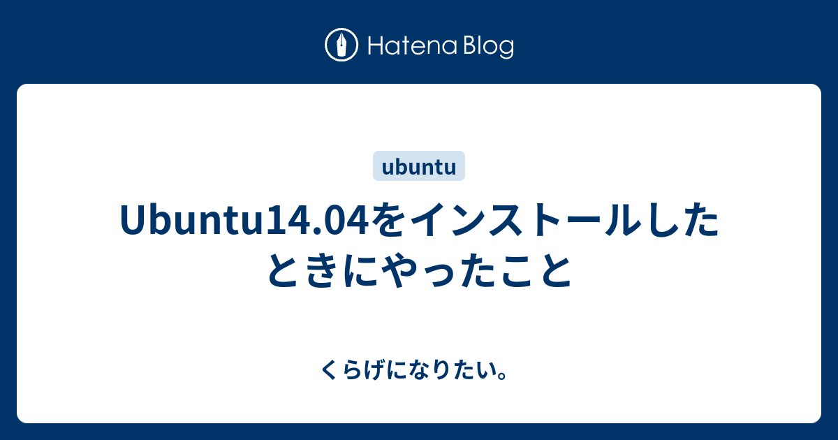 Ubuntu14.04をインストールしたときにやったこと - くらげになりたい。