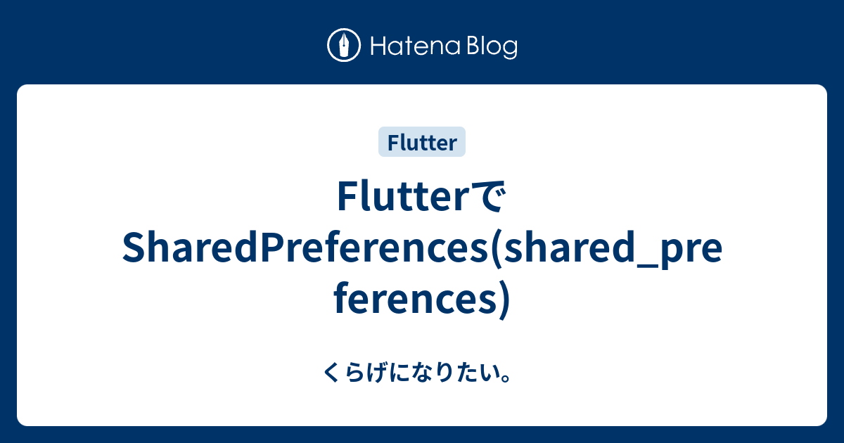 FlutterでSharedPreferences(shared_preferences) - くらげになりたい。