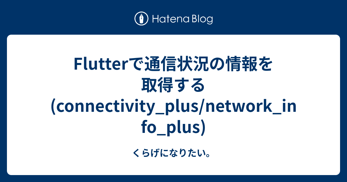 Flutterで通信状況の情報を取得する(connectivity_plus/network_info_plus) - くらげになりたい。