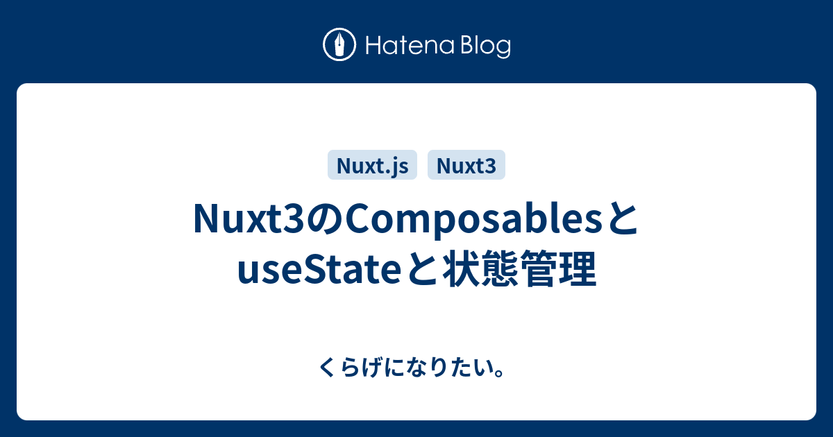Nuxt3のComposablesとuseStateと状態管理 - くらげになりたい。