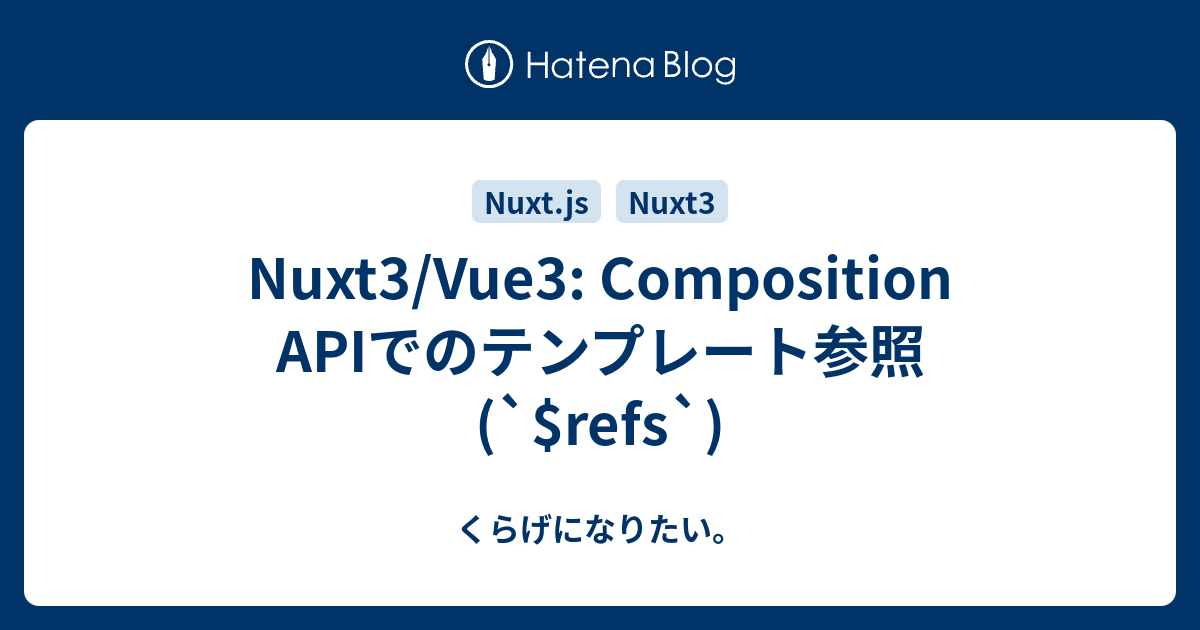 Nuxt3 Vue3 Composition Apiでのテンプレート参照 ` Refs` くらげになりたい。