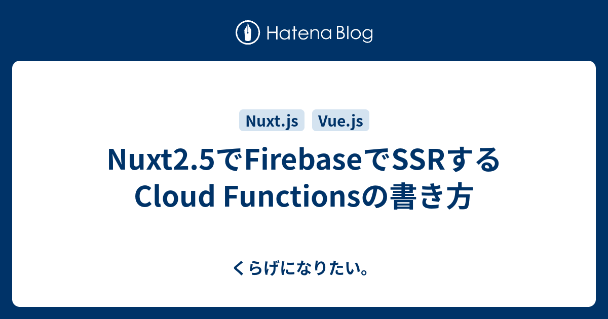 Nuxt2.5でFirebaseでSSRするCloud Functionsの書き方 - くらげになりたい。