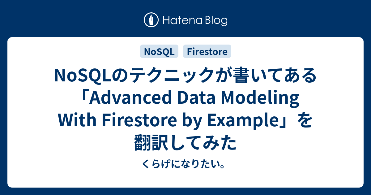 NoSQLのテクニックが書いてある「Advanced Data Modeling With Firestore by Example」を翻訳してみた - くらげになりたい。