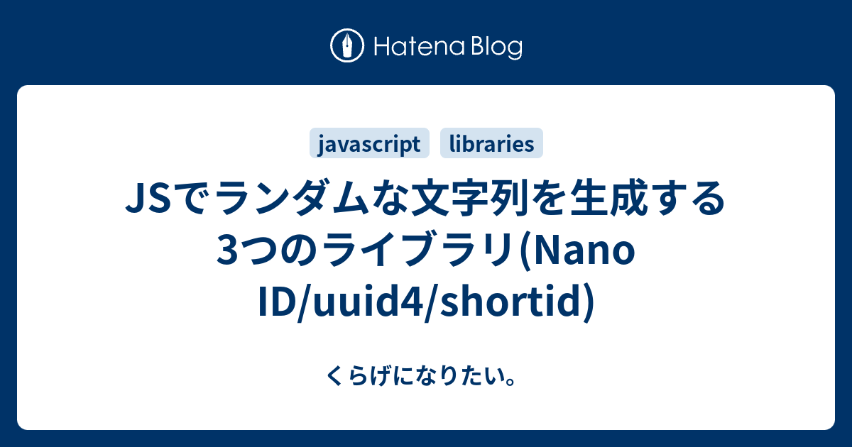 JSでランダムな文字列を生成する3つのライブラリ(Nano ID/uuid4/shortid) - くらげになりたい。