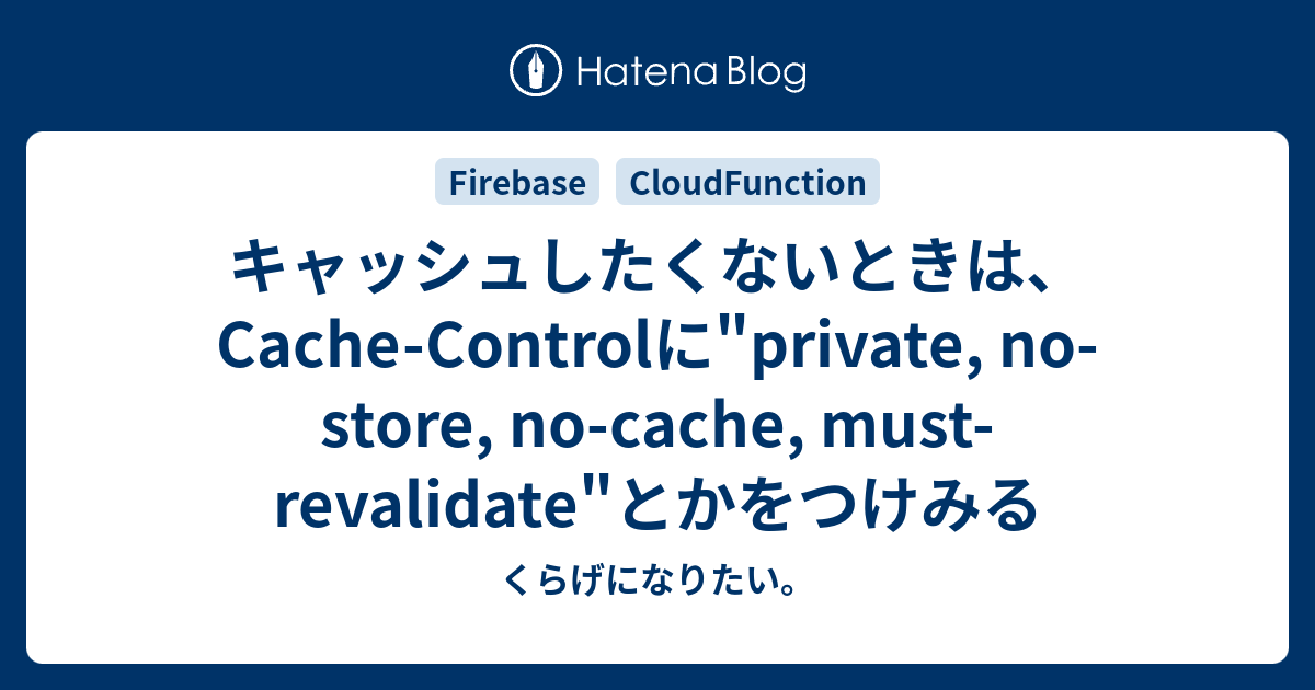 キャッシュしたくないときは、Cache-Controlに"private, no-store, no-cache, must-revalidate"とかをつけみる - くらげになりたい。