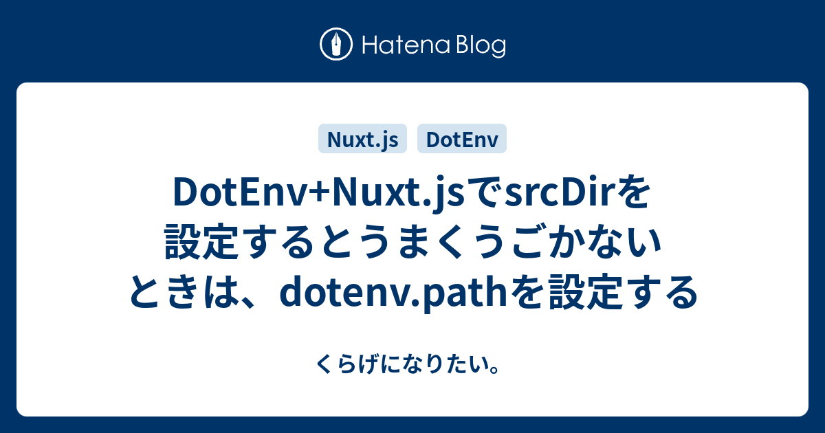 DotEnv+Nuxt.jsでsrcDirを設定するとうまくうごかないときは、dotenv.pathを設定する - くらげになりたい。