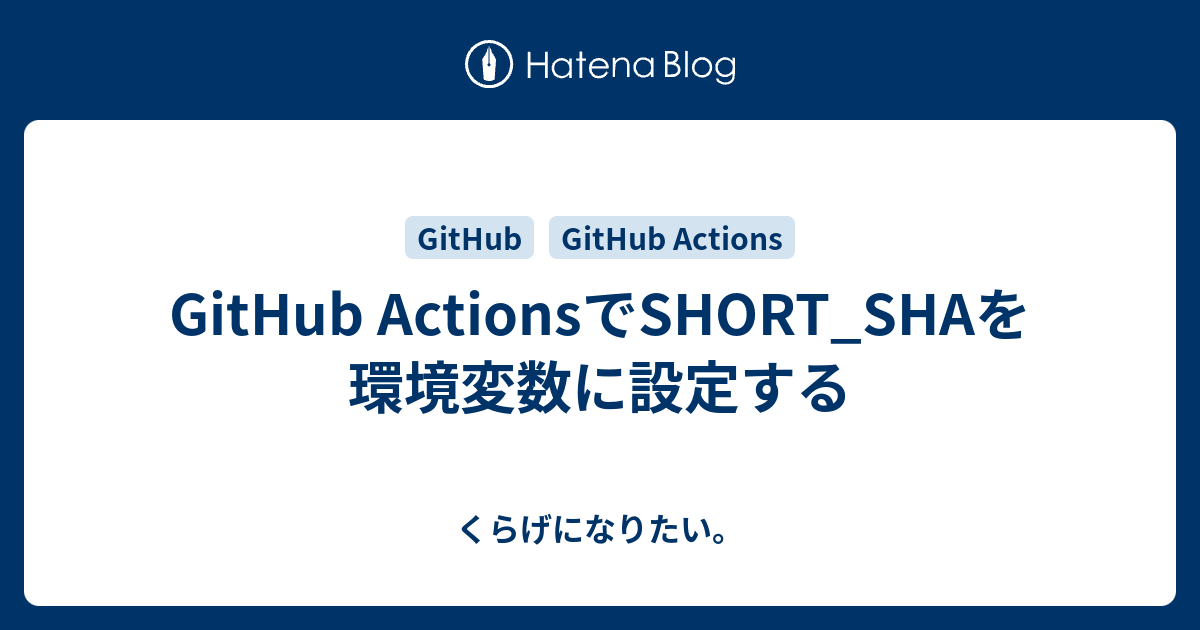 GitHub ActionsでSHORT_SHAを環境変数に設定する - くらげになりたい。