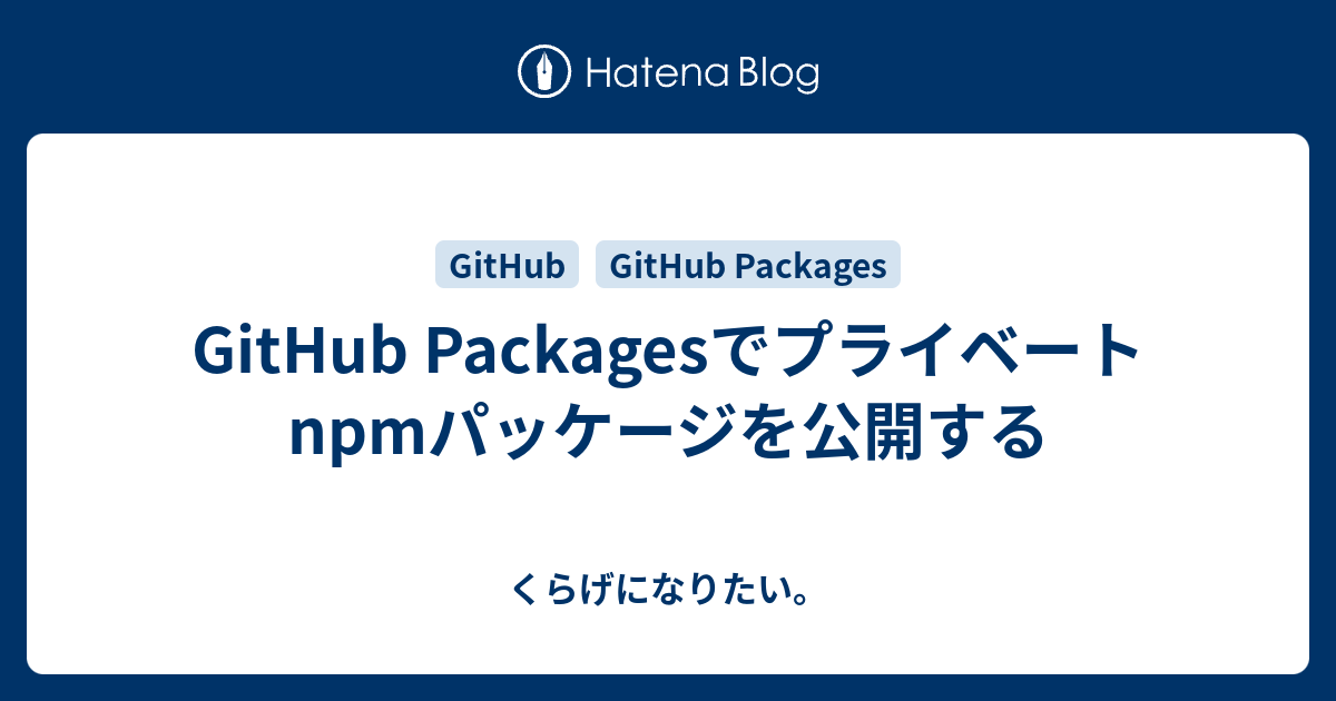 GitHub Packagesでプライベートnpmパッケージを公開する - くらげになりたい。