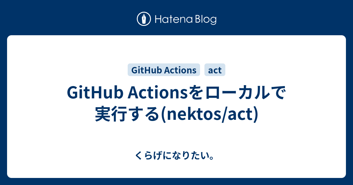 GitHub Actionsをローカルで実行する(nektos/act) - くらげになりたい。