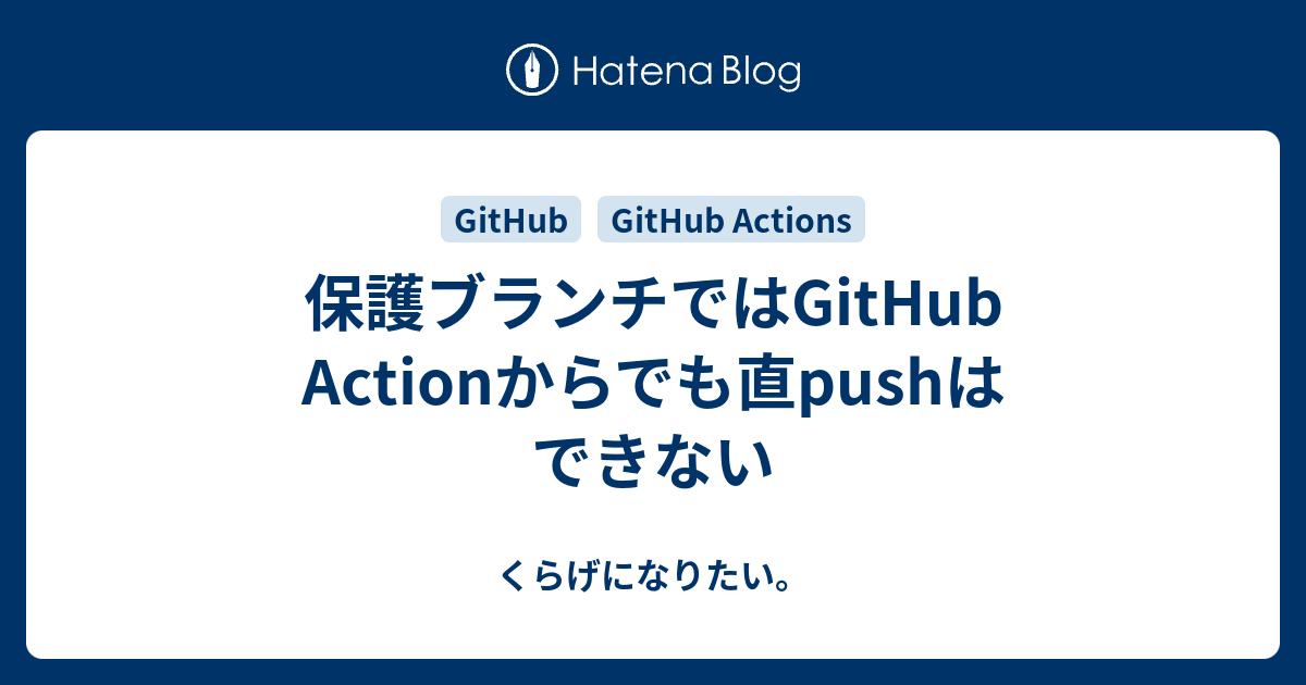 保護ブランチではgithub Actionからでも直pushはできない くらげになりたい。eos 2406