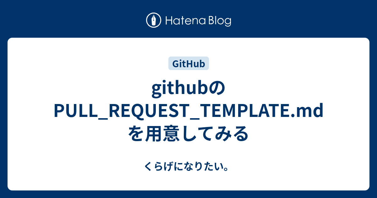 githubのPULL_REQUEST_TEMPLATE.mdを用意してみる - くらげになりたい。