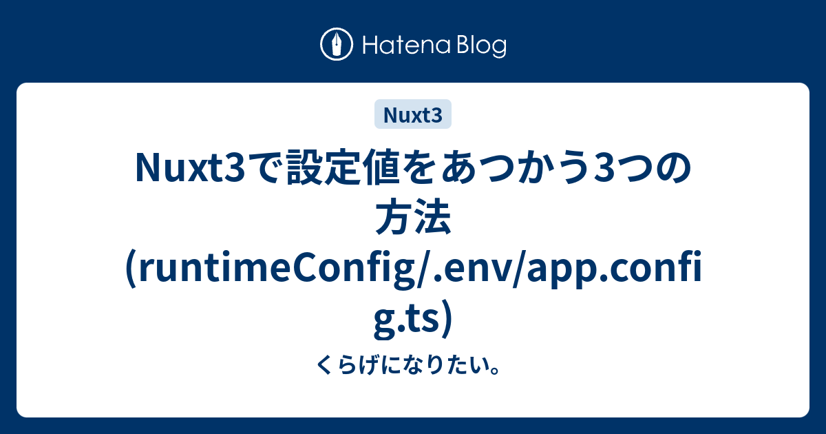 Nuxt3で設定値をあつかう3つの方法(runtimeConfig/.env/app.config.ts) - くらげになりたい。