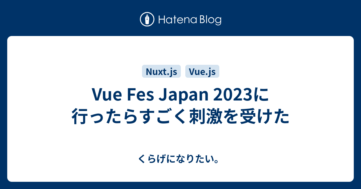 Vue Fes Japan 2023に行ったらすごく刺激を受けた - くらげになりたい。