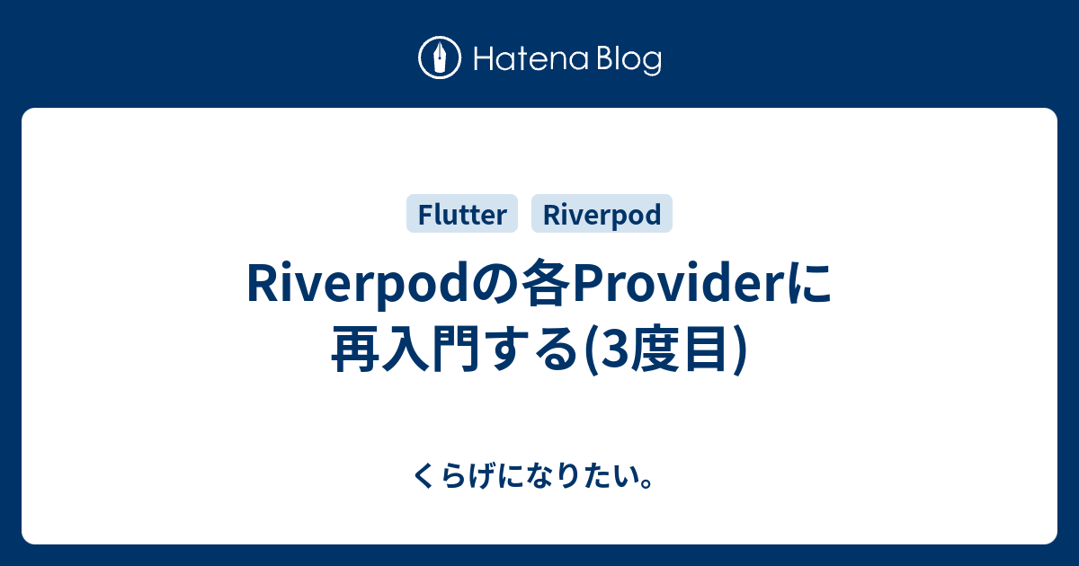 Riverpodの各Providerに再入門する(3度目) - くらげになりたい。