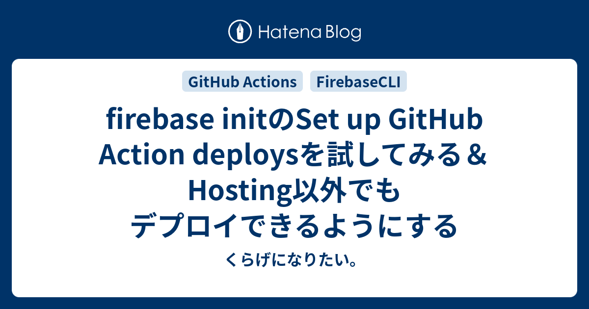 firebase initのSet up GitHub Action deploysを試してみる＆Hosting以外でもデプロイできるようにする - くらげになりたい。