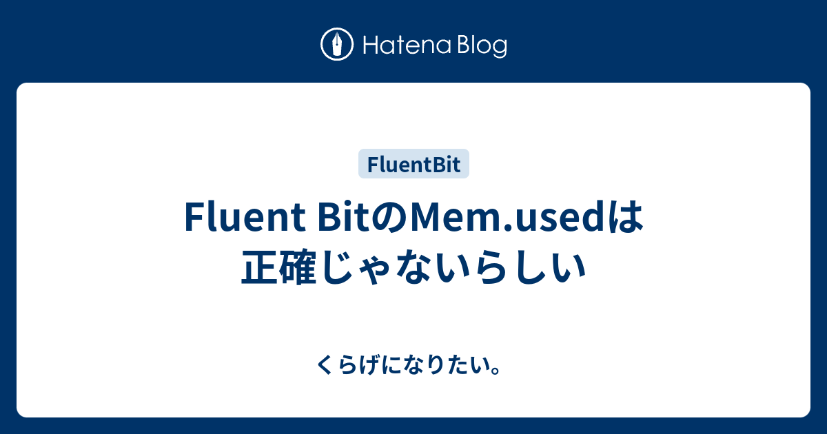Fluent BitのMem.usedは正確じゃないらしい - くらげになりたい。
