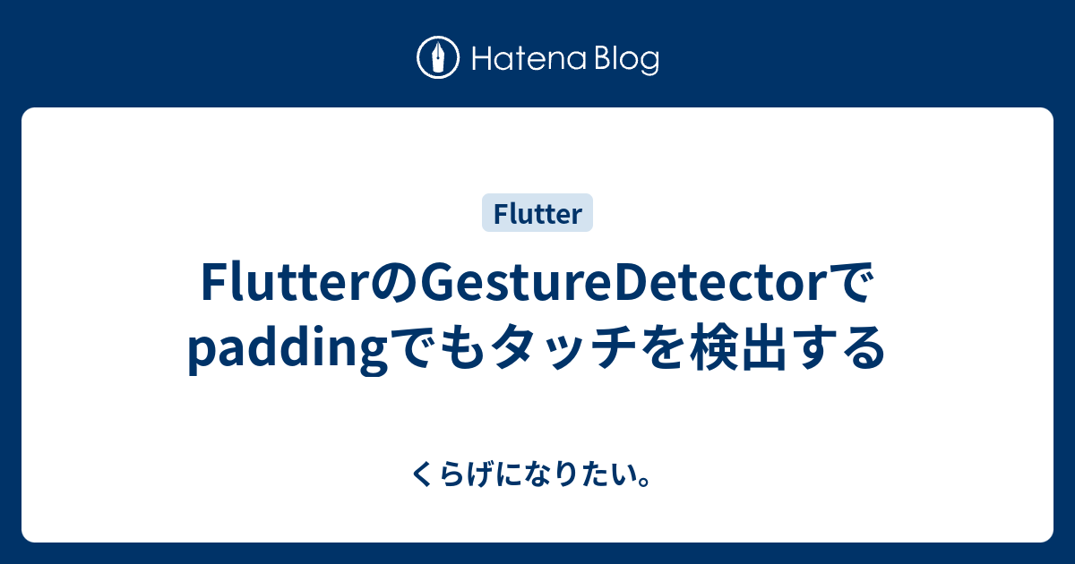 FlutterのGestureDetectorでpaddingでもタッチを検出する - くらげになりたい。
