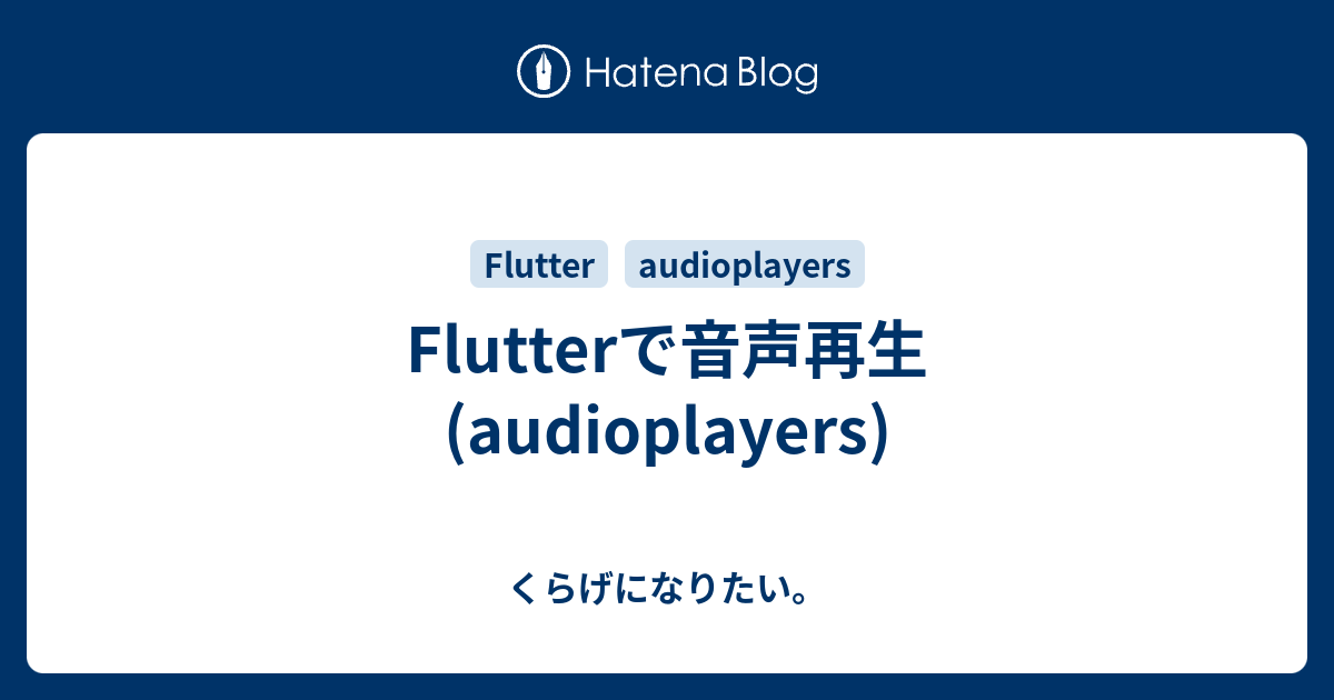 Flutterで音声再生(audioplayers) - くらげになりたい。