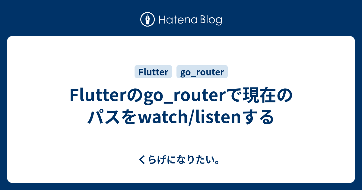 Flutterのgo_routerで現在のパスをwatch/listenする - くらげになりたい。
