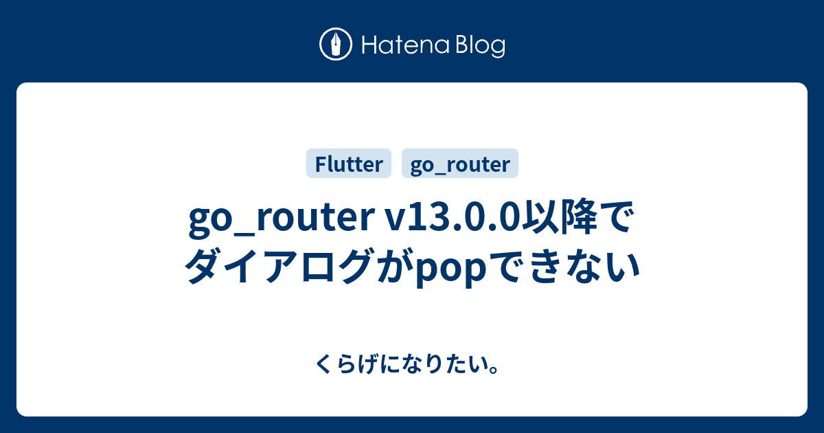 go_router v13.0.0以降でダイアログがpopできない - くらげになりたい。